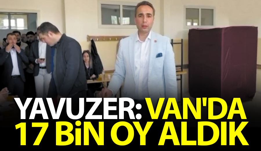 Yavuzer: Van'da 17 bin oy aldık