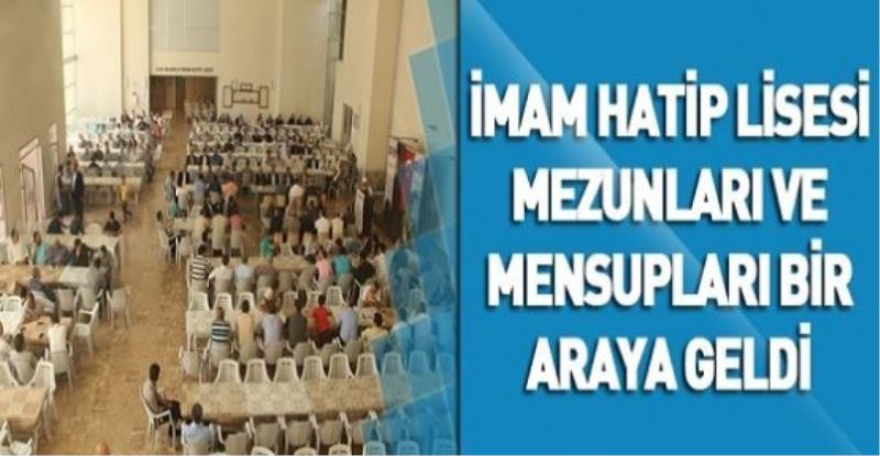 İMAM HATİP LİSESİ MEZUNLARI VE MENSUPLARI BİR ARAYA GELDİ İMAM HATİP LİSESİ MEZUNLARI VE MENSUPLARI BİR ARAYA GELDİ